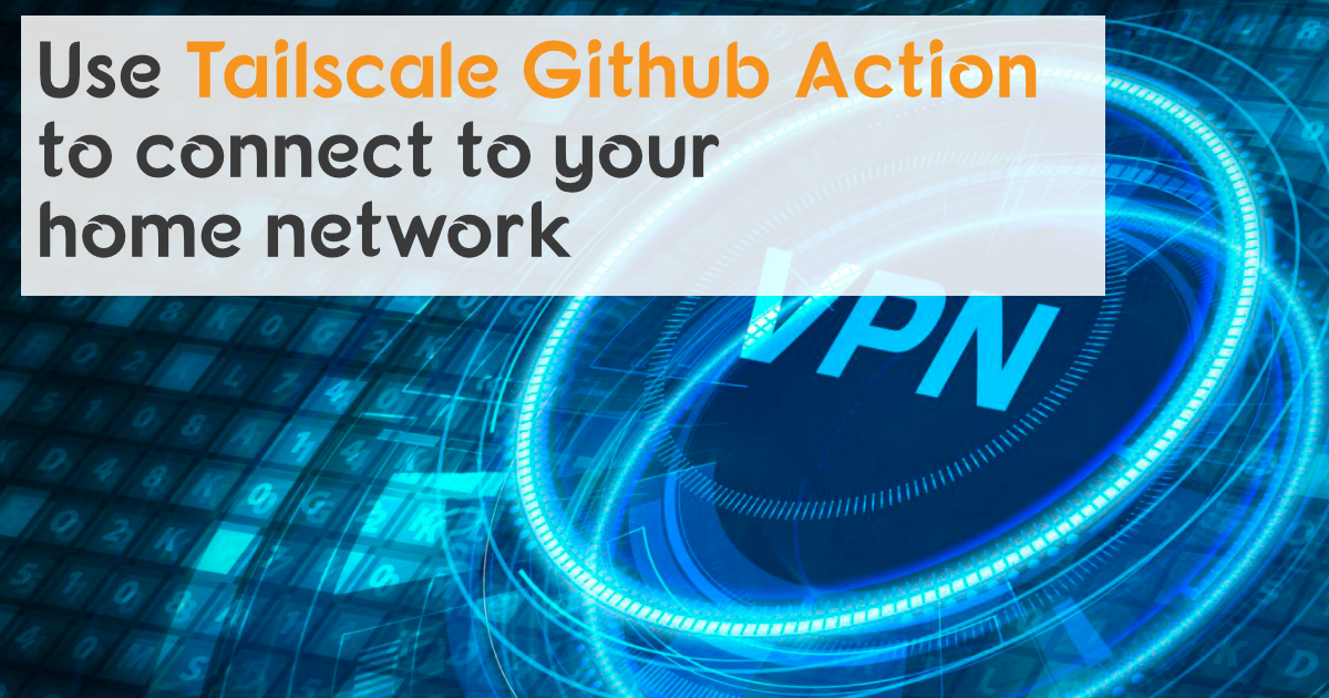 Use Tailscale Github Action to connect to your home network | Jan-V.nl